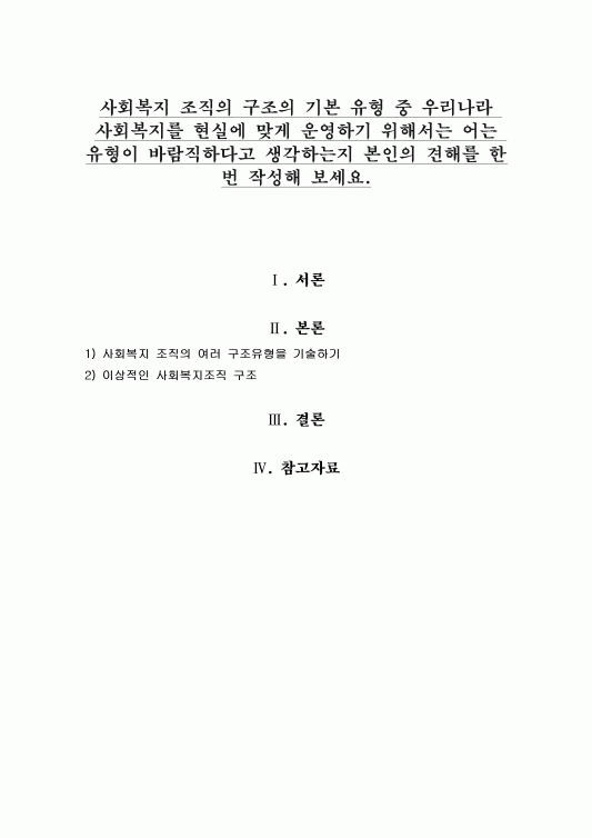 사회복지 조직의 구조의 기본 유형 중 우리나라 사회복지를 현실에 맞게 운영하기 위해서는 어는 유형이 바람직하다고 생각하는지 본인의 견해를 한 번 작성해 보세요