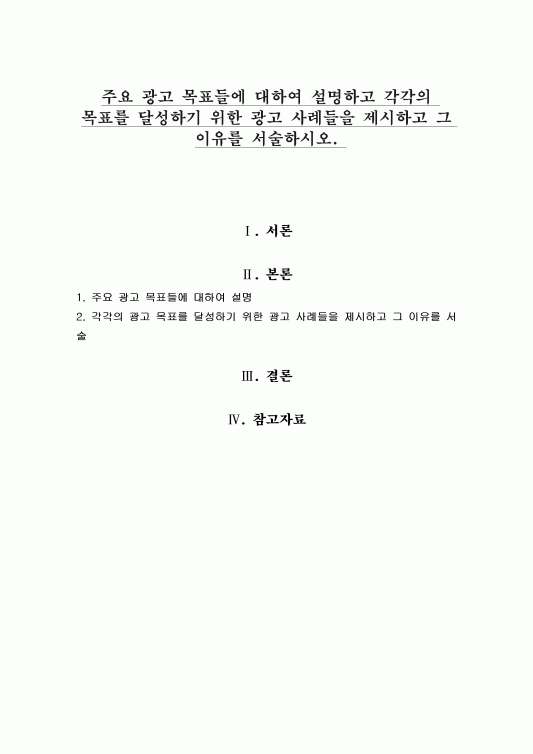 주요 광고 목표들에 대하여 설명하고 각각의 목표를 달성하기 위한 광고 사례들을 제시하고 그 이유를 서술하시오