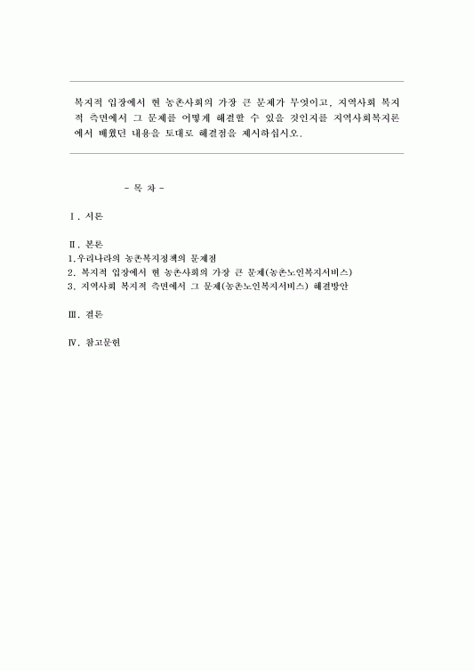 복지적 입장에서 현 농촌사회의 가장 큰 문제가 무엇이고 지역사회 복지적 측면에서 그 문제를 어떻게 해결할 수 있을 것인지를 지역사회복지론에서 배웠던 내용을 토대로 해결점을 제시하
