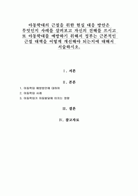 아동학대의 근절을 위한 현실 대응 방안은 무엇인지 사례를 살펴보고 자신의 견해를 쓰시고 또 아동학대를 예방하기 위해서 정부는 근본적인 근절 대책을 어떻게 개선해야 되는지에 대해서 서술하시오