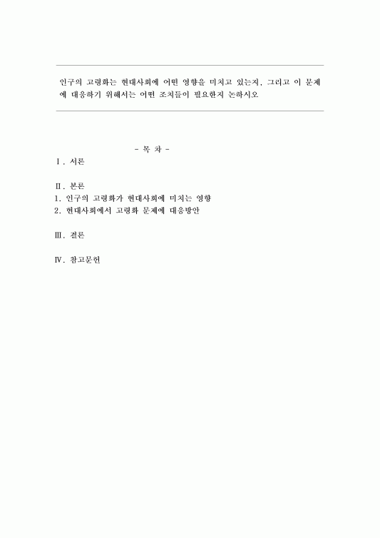 인구의 고령화는 현대사회에 어떤 영향을 미치고 있는지 그리고 이 문제에 대응하기 위해서는 어떤 조치들이 필요한지 논하시오