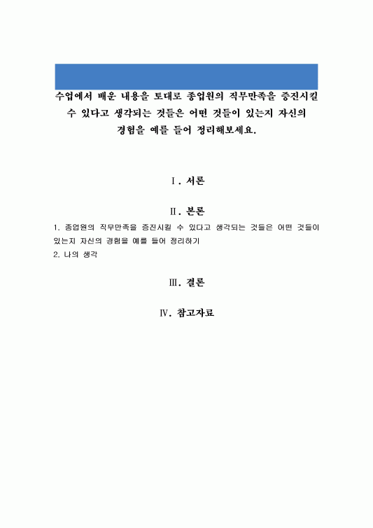 수업에서 배운 내용을 토대로 종업원의 직무만족을 증진시킬 수 있다고 생각되는 것들은 어떤 것들이 있는지 자신의 경험을 예를 들어 정리해보세요