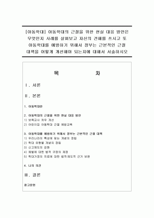 [아동학대] 아동학대의 근절을 위한 현실 대응 방안은 무엇인지 사례를 살펴보고 자신의 견해를 쓰시고 또 아동학대를 예방하기 위해서 정부는 근본적인 근절 대책을 어떻게 개선해야 되는