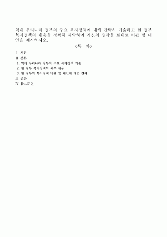역대 우리나라 정부의 주요 복지정책에 대해 간략히 기술하고 현 정부 복지정책의 내용을 정확히 파악하여 자신의 생각을 토대로 비판 및 대안을 제시하시오