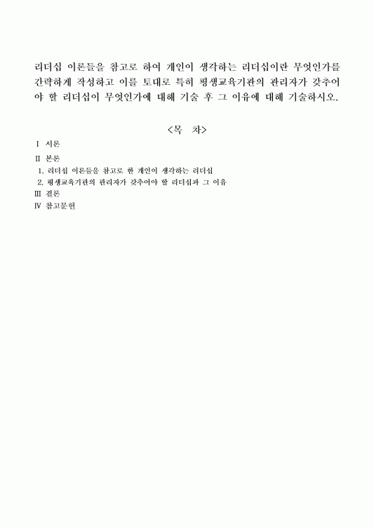 리더십 이론들을 참고로 하여 개인이 생각하는 리더십이란 무엇인가를 간략하게 작성하고 이를 토대로 특히 평생교육기관의 관리자가 갖추어야 할 리더십이 무엇인가에 대해 기술 후 그 이유