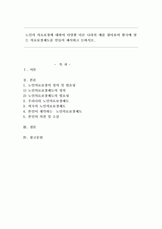 노인의 의료 보장에 대하여 다양한 다른 나라의 예를 찾아보며 한국에 맞는 의료 보장제도를 만들어 제시하고 논하시오