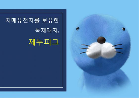 제누피그에 대한 모든것 ppt 발표자료 - 치매유전자를 보유한 복제돼지, 제누피그.pptx