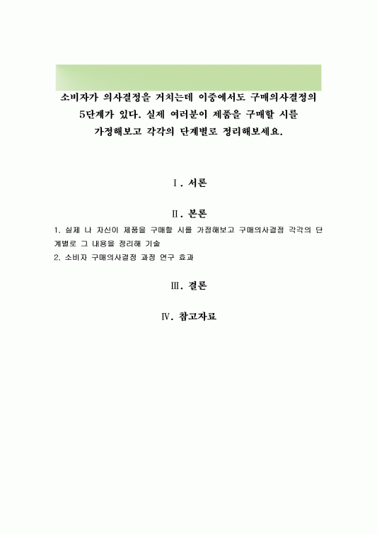 소비자가 의사결정을 거치는데 이중에서도 구매의사결정의 5단계가 있다 실제 여러분이 제품을 구매할 시를 가정해보고 각각의 단계별로 정리해보세요