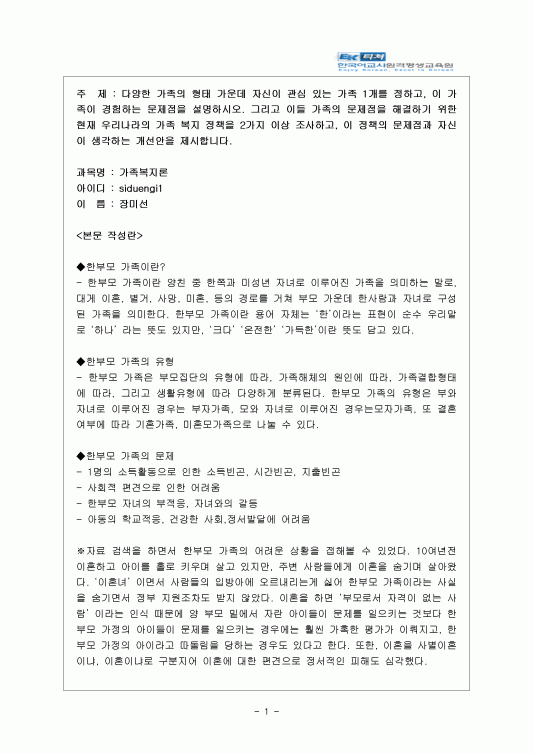 [가족복지론] 다양한 가족의 형태 가운데 가족 1개를 정하고, 경험하는 문제점을 설명하시오. 이들 가족의 문제점을 해결하기 위한 가족 복지 정책을 2가지 이상 조사하고, 문제점과 개선안을 제시합니다 - 한부모