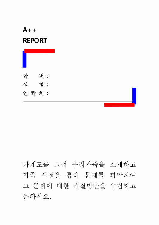 [ 가계도를 그려 우리가족을 소개하고 가족 사정을 통해 문제를 파악하여 그 문제에 대한 해결방안을 수립하고 논하시오 ]