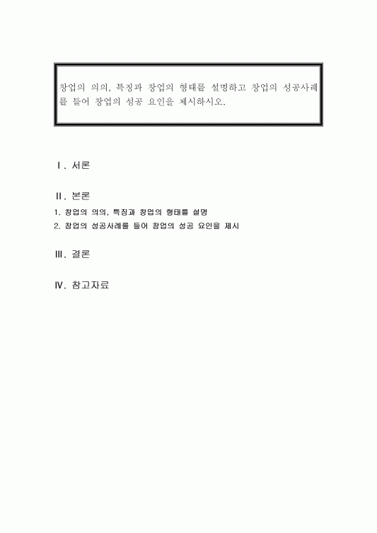[비즈니스/경제] 창업의 의의 특징과 창업의 형태를 설명하고 창업의 성공사례를 들어 창업의 성공 요인을 제시하시오