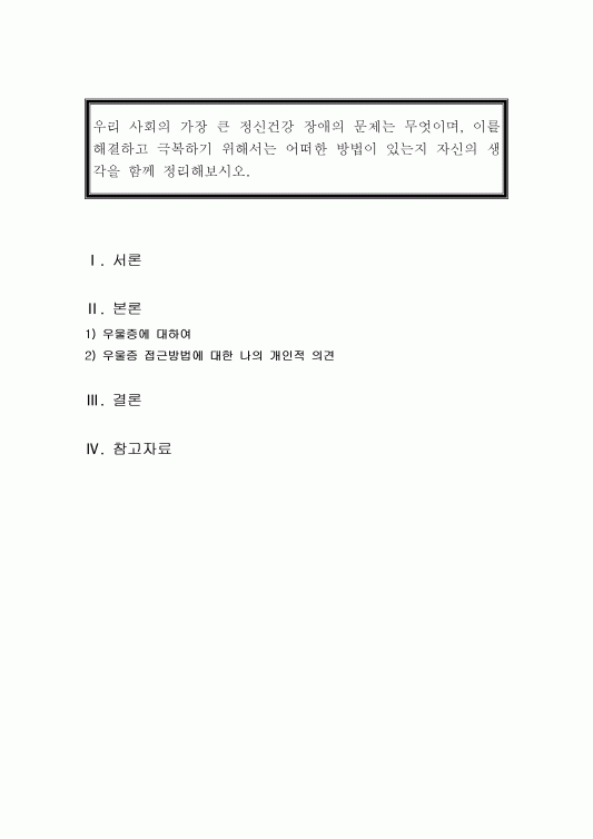 우리 사회의 가장 큰 정신건강 장애의 문제는 무엇이며 이를 해결하고 극복하기 위해서는 어떠한 방법이 있는지 자신의 생각을 함께 정리해보시오