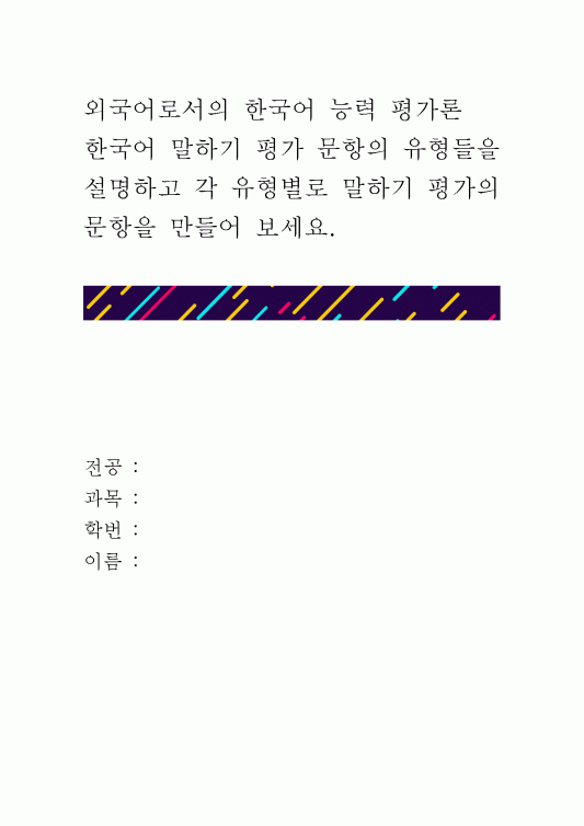 [ 외국어로서의 한국어능력평가론 ] 한국어 말하기 평가 문항의 유형들을 설명하고 각 유형별로 말하기 평가의 문항을 만들어 보세요