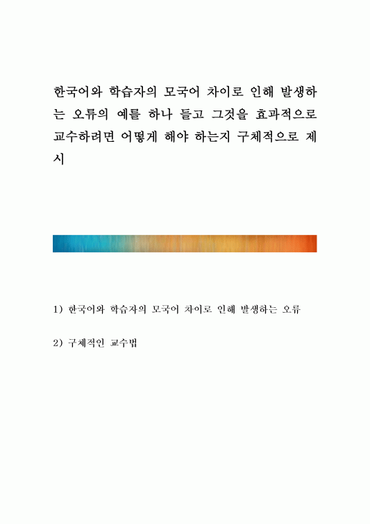 [ 한국어와 학습자의 모국어 차이로 인해 발생하는 오류의 예를 하나 들고 그것을 효과적으로 교수하려면 어떻게 해야 하는지 구체적으로 제시 ]