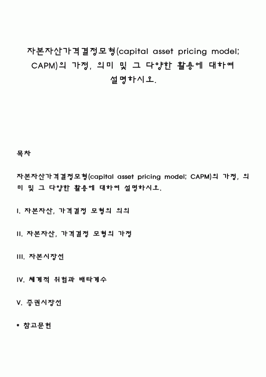 자본자산가격결정모형(capital asset pricing model; CAPM)의 가정 의미 및 그 다양한 활용에 대하여 설명하시오