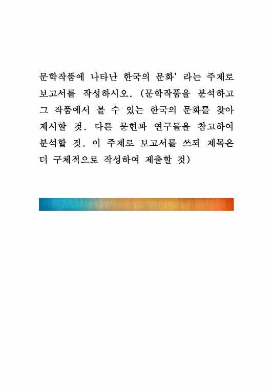 [ 한국문학개론 ] 문학작품에 나타난 한국의 문화’라는 주제로 보고서를 작성하시오