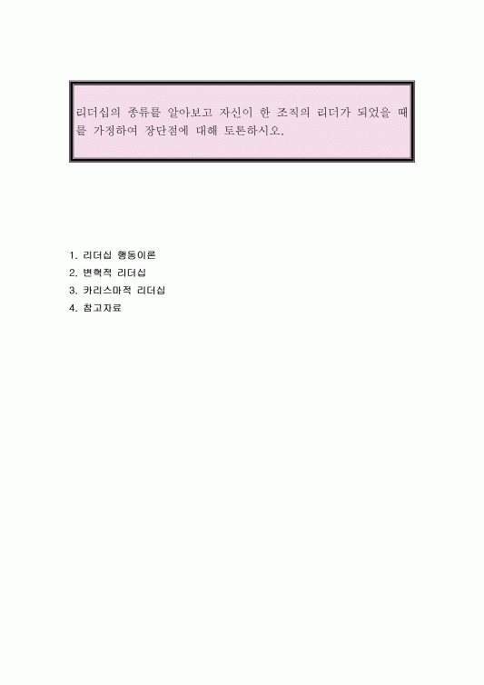 리더십의 종류를 알아보고 자신이 한 조직의 리더가 되었을 때를 가정하여 장단점에 대해 토론하시오