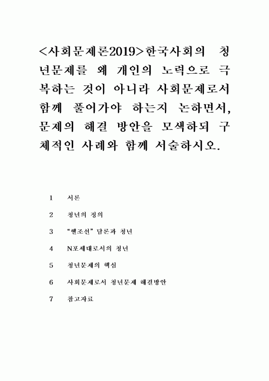 <사회문제론2019>한국사회의 청년문제를 왜 개인의 노력으로 극복하는 것이 아니라 사회문제로서 함께 풀어가야 하는지 논하면서 문제의 해결 방안을 모색하되 구체적인 사례와 함께 서