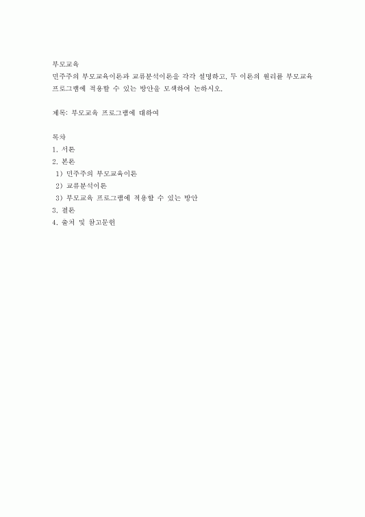부모교육 a ) 민주주의 부모교육이론과 교류분석이론을 각각 설명하고 두 이론의 원리를 부모교육 프로그램에 적용할 수 있는 방안을 모색하여 논하시오 2336