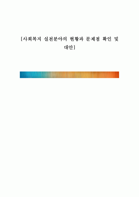 [ 사회복지 실천분야의 현황과 문제점 확인 및 대안 ]