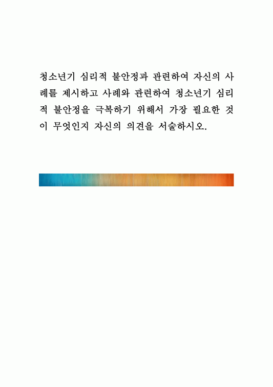 [ 청소년기 심리적 불안정과 관련하여 자신의 사례를 제시하고 사례와 관련하여 청소년기 심리적 불안정을 극복하기 위해서 가장 필요한 것이 무엇인지 자신의 의견을 서술하시오 ]
