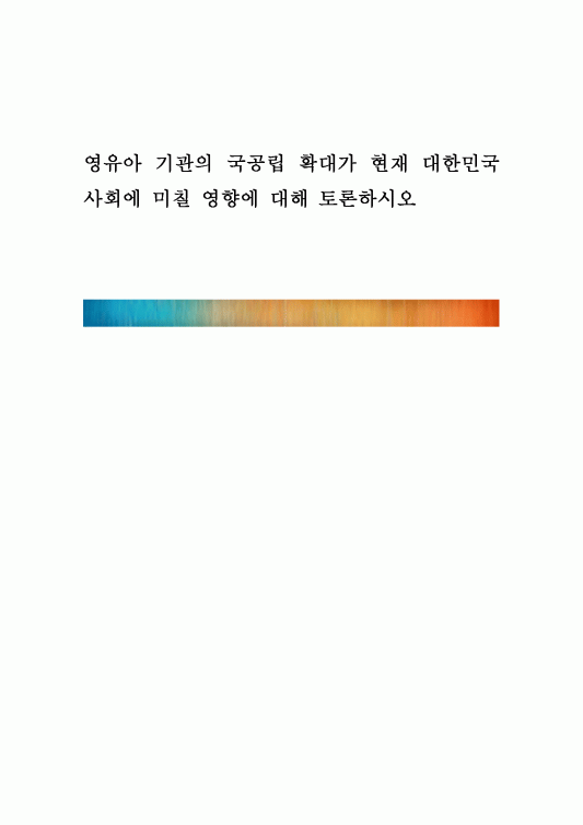 [ 영유아 기관의 국공립 확대가 현재 대한민국 사회에 미칠 영향에 대해 토론하시오 ]