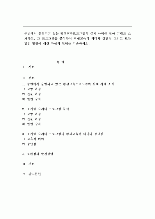 주변에서 운영되고 있는 평생교육프로그램의 실제 사례를 찾아 그대로 소개하고 그 프로그램을 분석하여 평생교육적 의미와 장단점 그리고 보완발전 방안에 대한 자신의 견해를 기술하시오