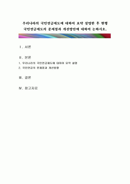 우리나라의 국민연금제도에 대하여 요약 설명한 후 현행 국민연금제도의 문제점과 개선방안에 대하여 논하시오