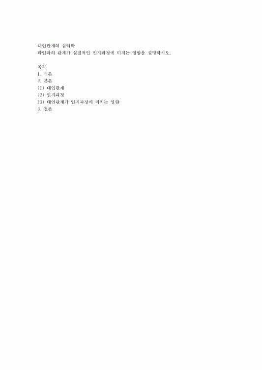 대인관계의 심리학 ) 타인과의 관계가 실질적인 인지과정에 미치는 영향을 설명하시오