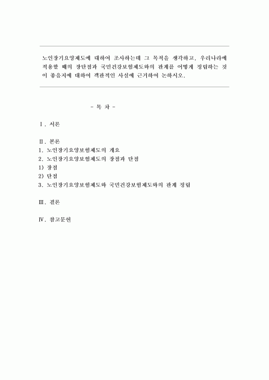 [사회과학] 노인장기요양제도에 대하여 조사하는데 그 목적을 생각하고 우리나라에 적용할 때의 장단점과 국민건강보험제도와의 관계를 어떻게 정립하는 것이 좋을지에 대하여 객관적인 사실에 근거하여