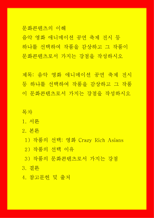 문화콘텐츠의 이해 ) 영화 Crazy Rich Asians, 음악 영화 애니메이션 공연 축제 전시 등 하나를 선택하여 작품을 감상하고 그 작품이 문화콘텐츠로서 가지는 강점을 작성하시오