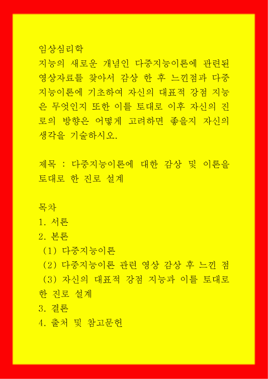 임상심리학 ) 지능의 새로운 개념인 다중지능이론에 관련된 영상자료를 찾아서 감상 한 후 느낀점과 다중지능이론에 기초하여 자신의 대표적 강점 지능은 무엇인지 또한 이를 토대로 이후 자신의 진로의 방향은 어떻