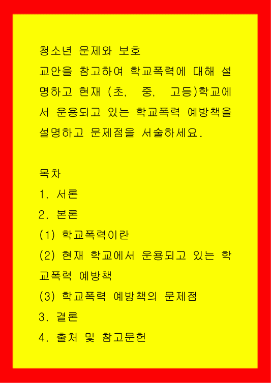 청소년 문제와 보호 ) 교안을 참고하여 학교폭력에 대해 설명하고 현재 (초， 중， 고등)학교에서 운용되고 있는 학교폭력 예방책을 설명하고 문제점을 서술하세요