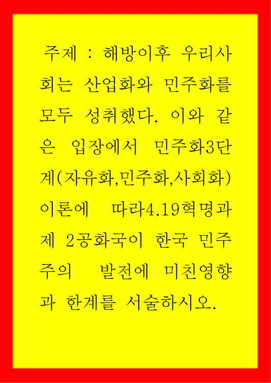 근현대학 ) 해방이후 우리사회는 산업화와 민주화를 모두 성취했다 민주화3단계(자유화민주화사회화)이론에 따라419혁명과 제 2공화국이 한국 민주주의  발전에 미친영향과 한계를 서술하시오