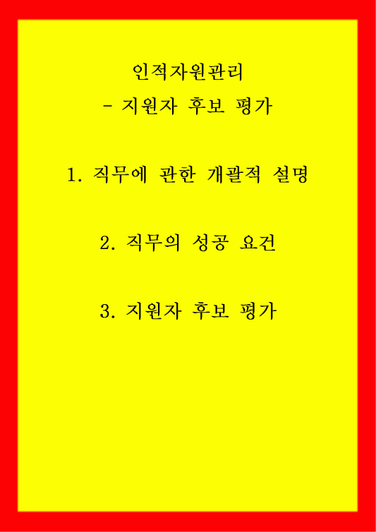 인적자원관리 ) 지원자 후보 평가 1 직무에 관한 개괄적 설명 2 직무의 성공 요건 3 지원자 후보 평가