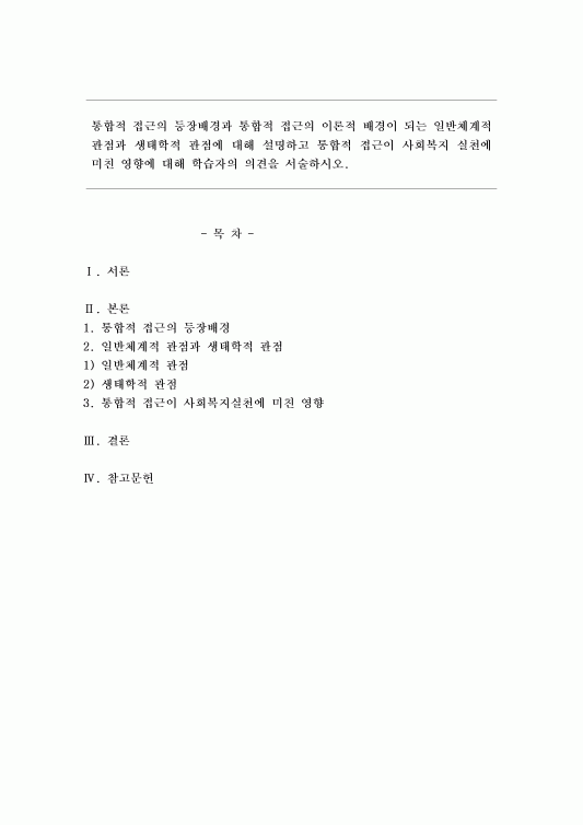 통합적 접근의 등장배경과 통합적 접근의 이론적 배경이 되는 일반체계적 관점과 생태학적 관점에 대해 설명하고 통합적 접근이 사회복지 실천에 미친 영향에 대해 학습자의 의견을 서술하시