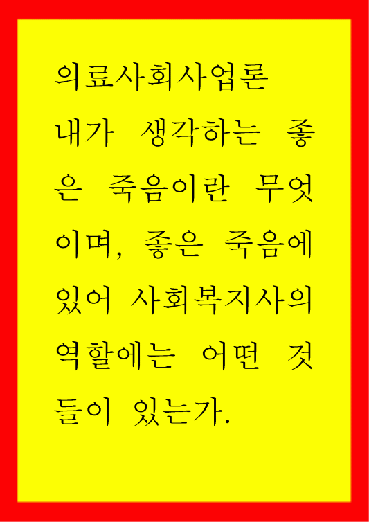 의료사회사업론 ) 내가 생각하는 좋은 죽음이란 무엇이며 좋은 죽음에 있어 사회복지사의 역할에는 어떤 것들이 있는가