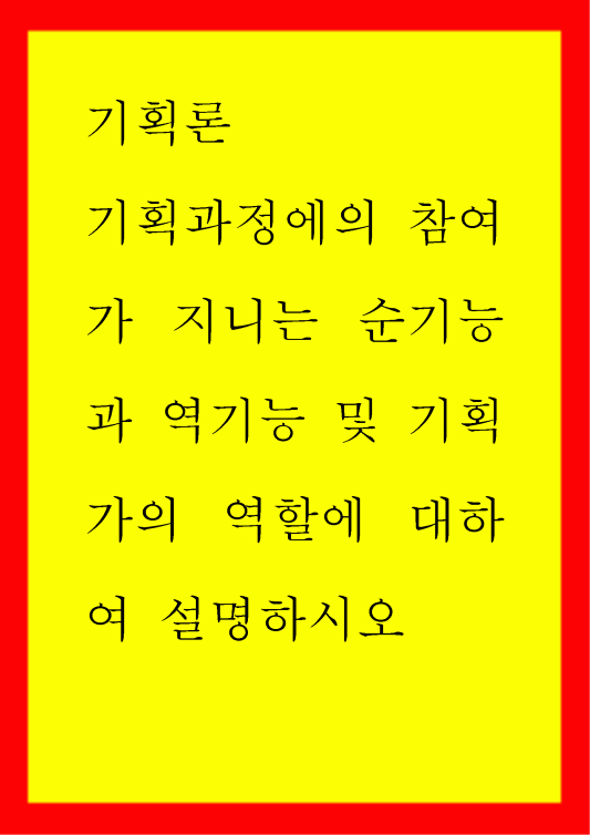 기획론 ) 기획과정에의 참여가 지니는 순기능과 역기능 및 기획가의 역할에 대하여 설명하시오