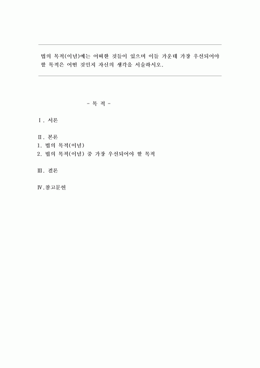 법의 목적(이념)에는 어떠한 것들이 있으며 이들 가운데 가장 우선되어야 할 목적은 어떤 것인지 자신의 생각을 서술하시오
