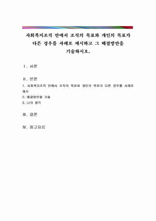 [사회복지] 사회복지조직 안에서 조직의 목표와 개인의 목표가 다른 경우를 사례로 제시하고 그 해결방안을 기술하시오