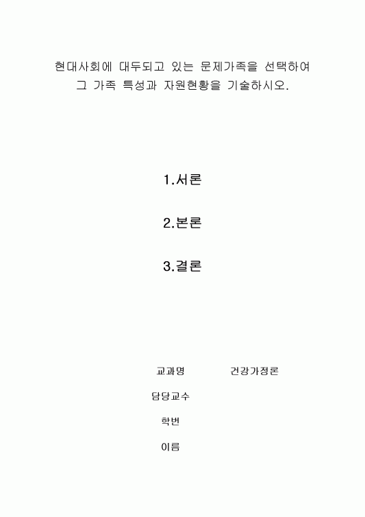 현대사회에 대두되고 있는 문제가족을 선택하여 그 가족 특성과 자원현황을 기술하시오