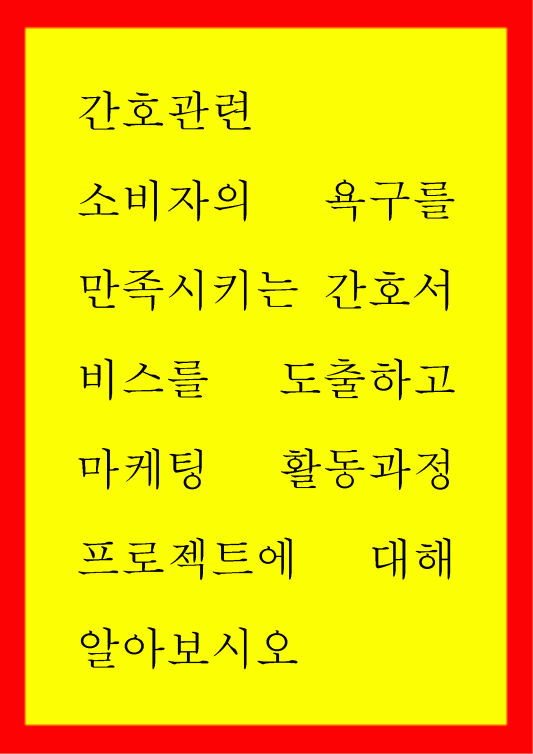 간호학 ) 소비자의 욕구를 만족시키는 간호서비스를 도출하고 마케팅 활동과정 프로젝트에 대해 알아보시오
