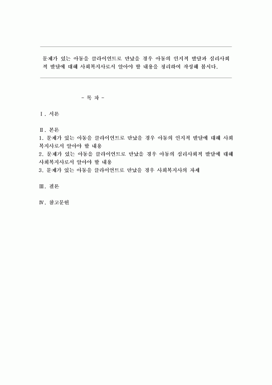 문제가 있는 아동을 클라이언트로 만났을 경우 아동의 인지적 발달과 심리사회적 발달에 대해 사회복지사로서 알아야 할 내용을 정리하여 작성해 봅시다