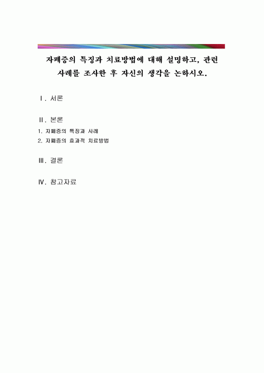 [사회과학] 자폐증의 특징과 치료방법에 대해 설명하고 관련 사례를 조사한 후 자신의 생각을 논하시오