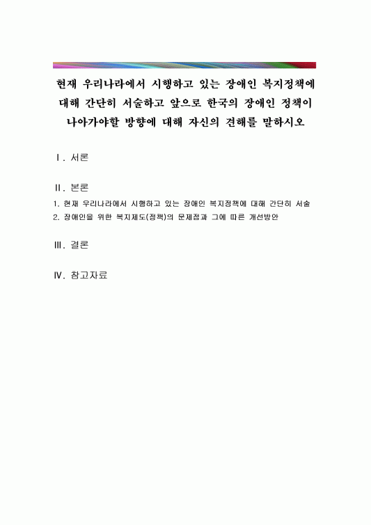 [사회복지] 현재 우리나라에서 시행하고 있는 장애인 복지정책에 대해 간단히 서술하고 앞으로 한국의 장애인 정책이 나아가야할 방향에 대해 자신의 견해를 말하시오