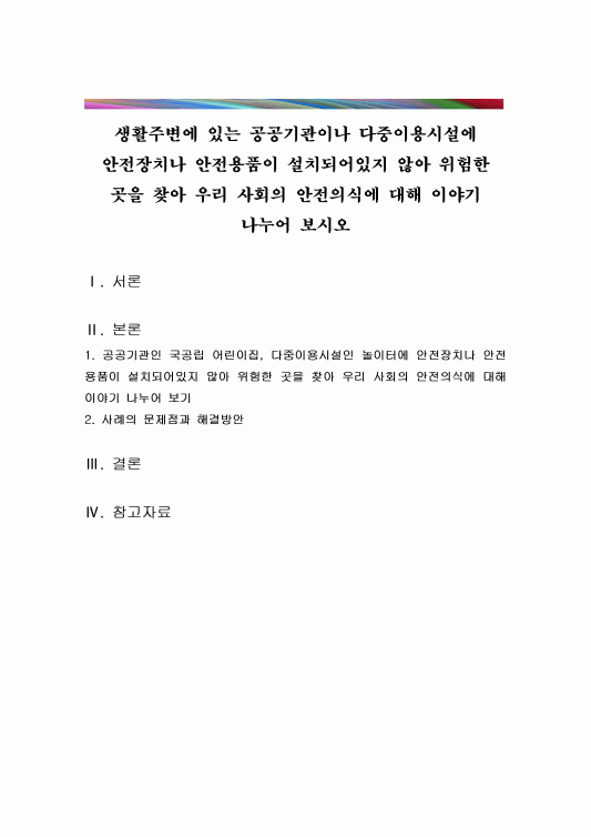 생활주변에 있는 공공기관이나 다중이용시설에 안전장치나 안전용품이 설치되어있지 않아 위험한 곳을 찾아 우리 사회의 안전의식에 대해 이야기 나누어 보시오