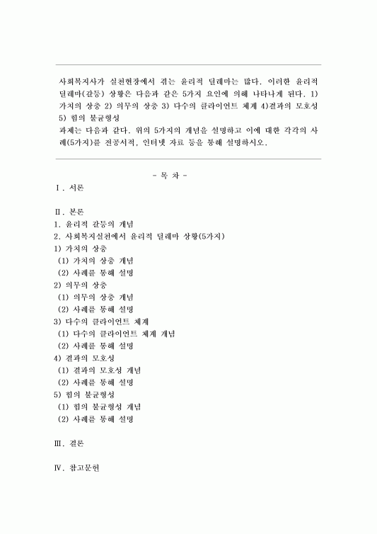 사회복지사가 실천현장에서 겪는 윤리적 딜레마 상황(가치의 상충 의무의 상충 다수의 클라이언트 체계 결과의 모호성 힘의 불균형성)의 5가지의 개념을 설명하고 이에 대한 각각의