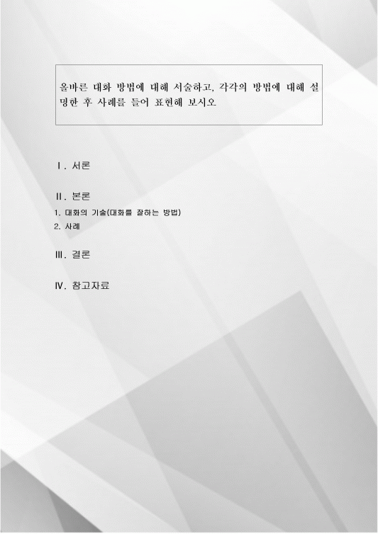 올바른 대화 방법에 대해 서술하고 각각의 방법에 대해 설명한 후 사례를 들어 표현해 보시오