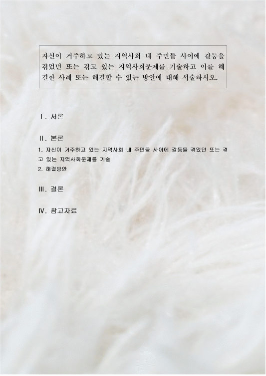 자신이 거주하고 있는 지역사회 내 주민들 사이에 갈등을 겪었던 또는 겪고 있는 지역사회문제를 기술하고 이를 해결한 사례 또는 해결할 수 있는 방안에 대해 서술하시오