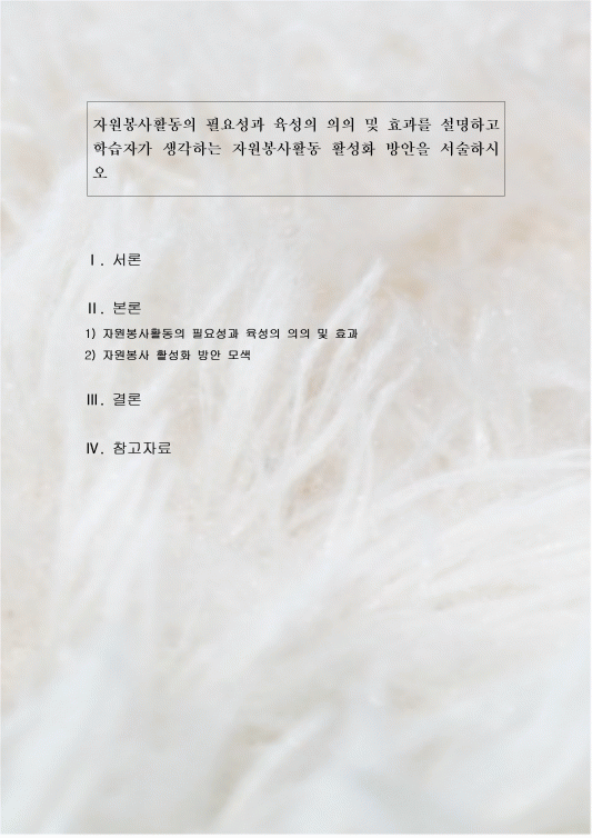 자원봉사활동의 필요성과 육성의 의의 및 효과를 설명하고 학습자가 생각하는 자원봉사활동 활성화 방안을 서술하시오 - 활성화 방안